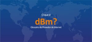 O que é dBm? E qual a sua importância nas redes de fibras ópticas